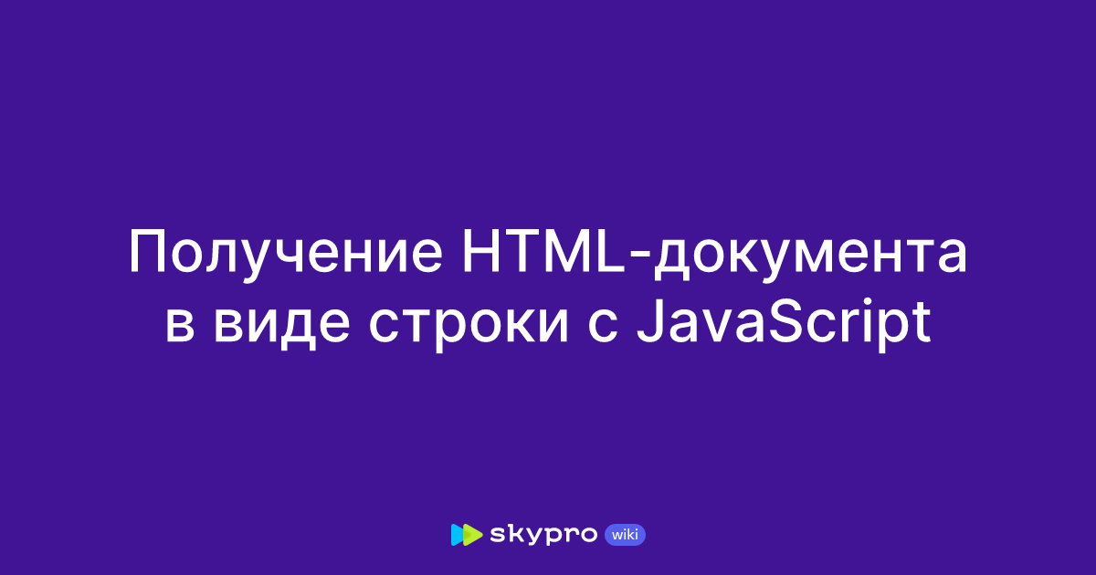 Получение HTML-документа в виде строки с JavaScript