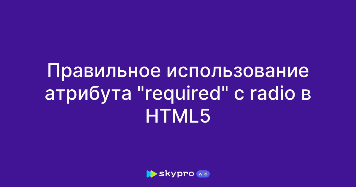 Правильное использование атрибута "required" с radio в HTML5