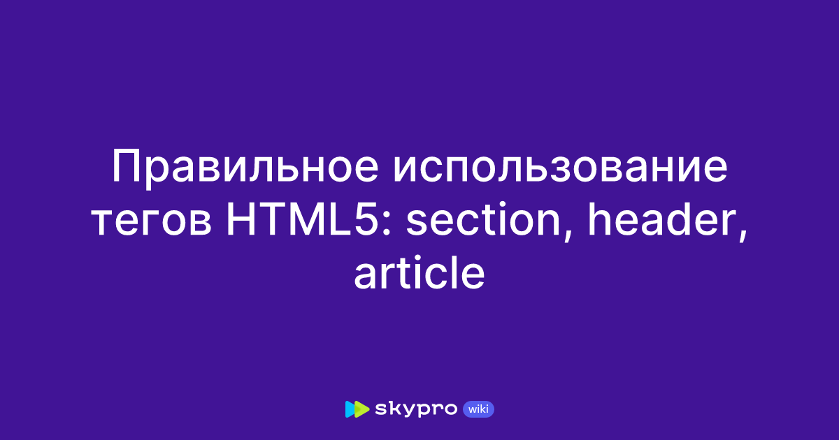 Правильное использование тегов HTML5: section, header, article