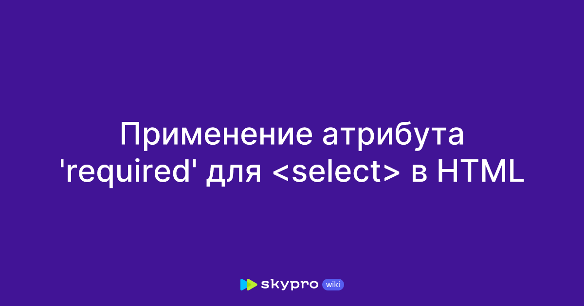 Применение атрибута 'required' для в HTML