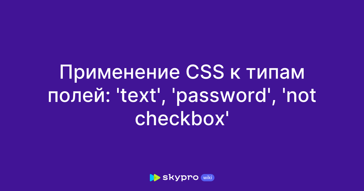 Применение Css к типам полей Text Password Not Checkbox