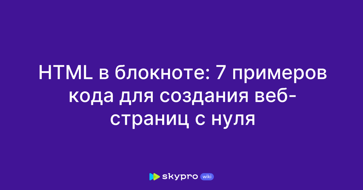 HTML в блокноте: 7 примеров кода для создания веб-страниц с нуля