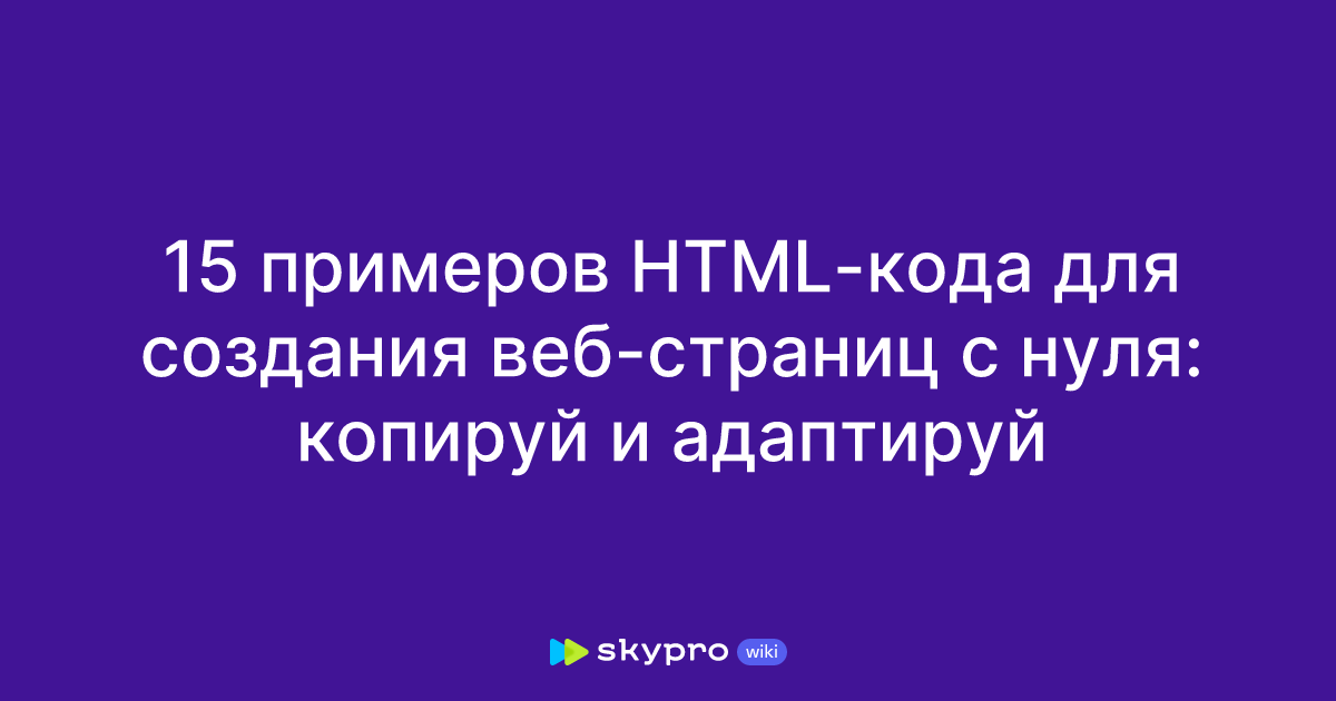 15 примеров HTML-кода для создания веб-страниц с нуля: копируй и адаптируй