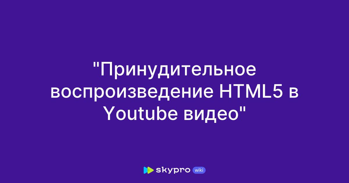 "Принудительное воспроизведение HTML5 в Youtube видео"