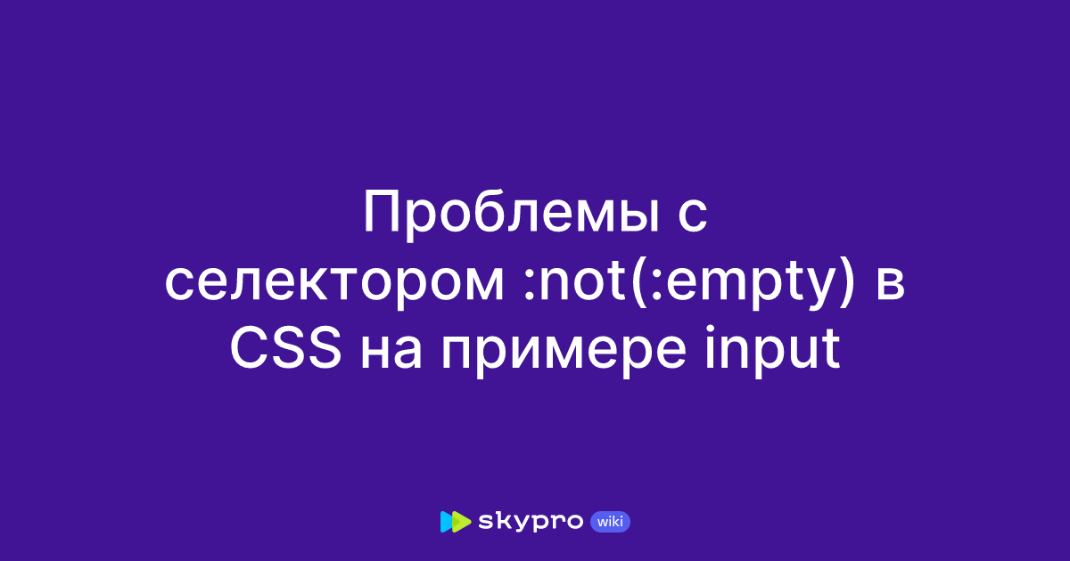 Проблемы с селектором :not(:empty) в CSS на примере input