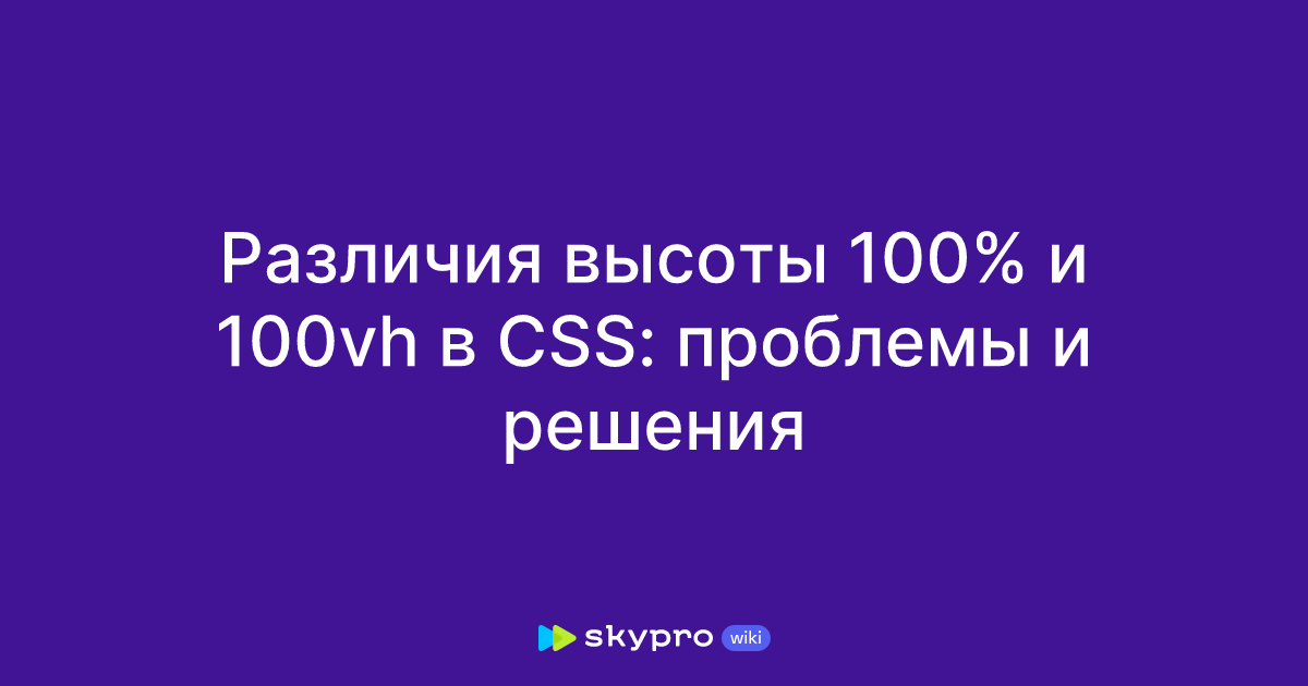 Различия высоты 100% и 100vh в CSS: проблемы и решения