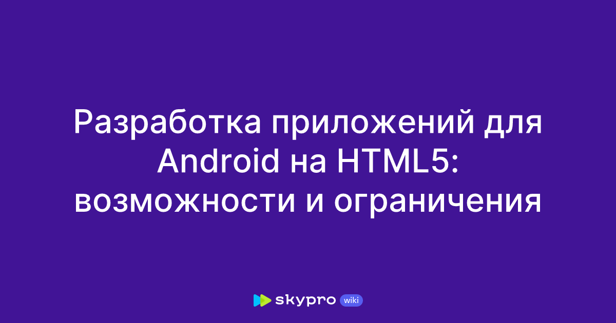 Разработка приложений для Android на HTML5: возможности и ограничения