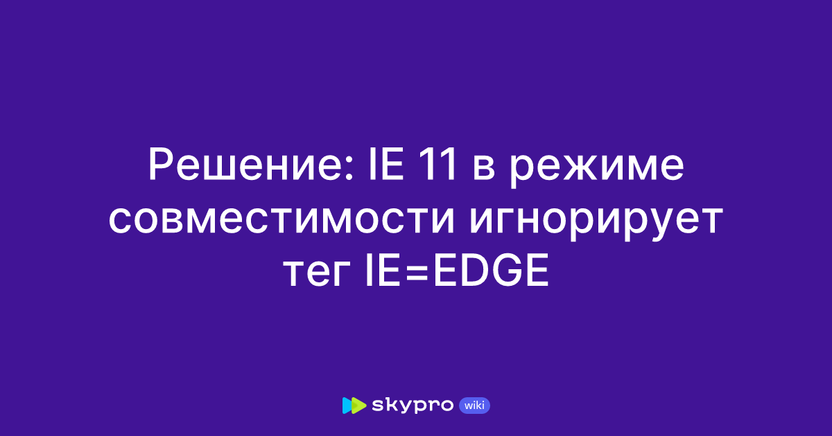 Решение: IE 11 в режиме совместимости игнорирует тег IE=EDGE