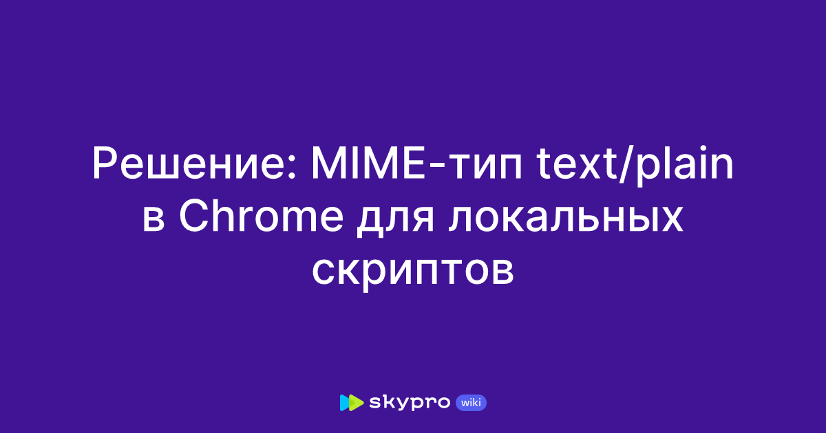 Решение: MIME-тип text/plain в Chrome для локальных скриптов