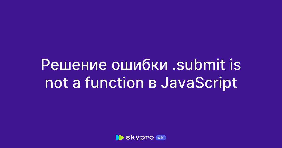 Решение ошибки .submit is not a function в JavaScript