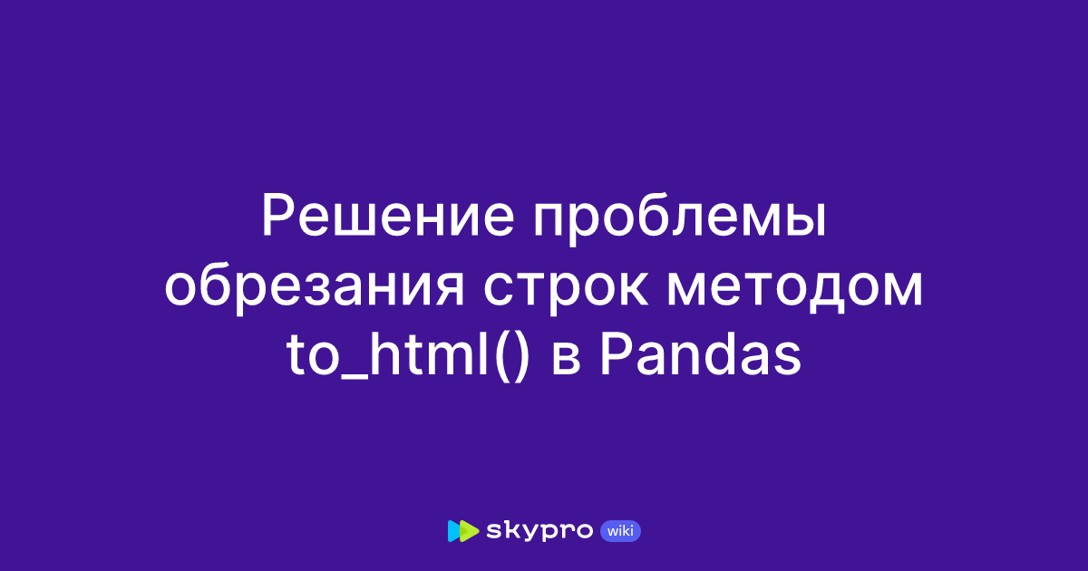 Решение проблемы обрезания строк методом to_html() в Pandas