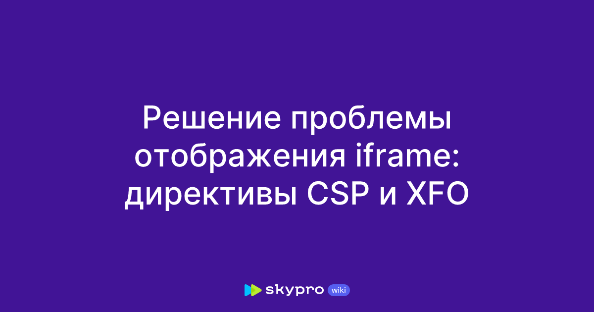 Решение проблемы отображения iframe: директивы CSP и XFO