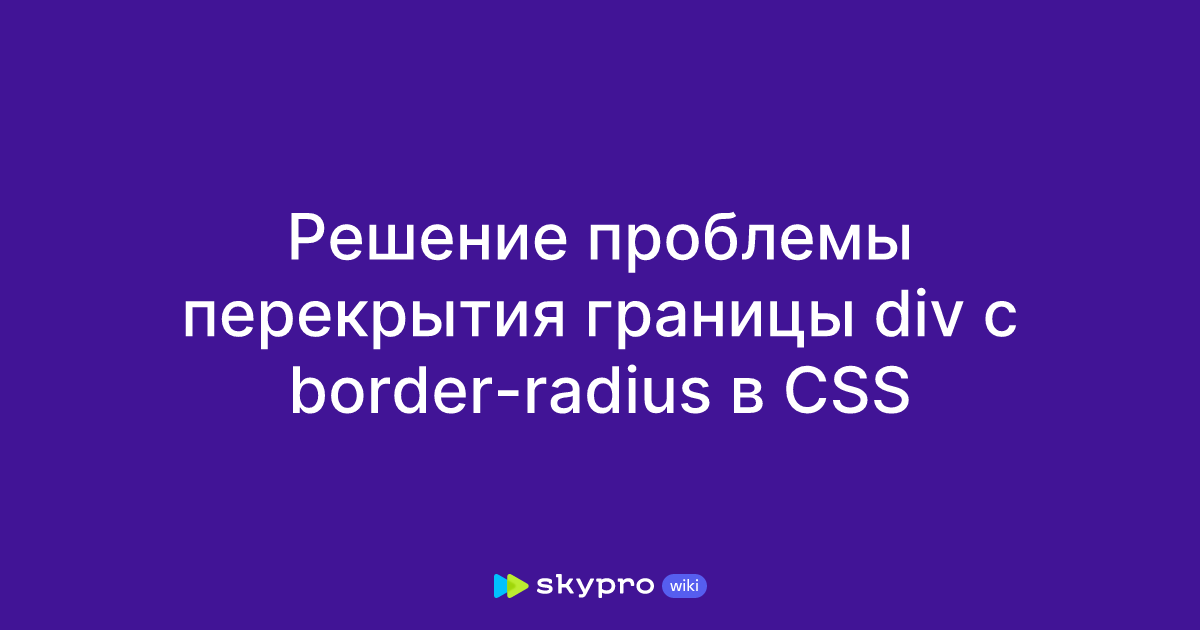Решение проблемы перекрытия границы div с border-radius в CSS Решение проблемы перекрытия границы div с border-radius в CSS