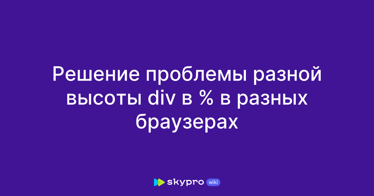 Решение проблемы разной высоты div в % в разных браузерах Решение проблемы разной высоты div в % в разных браузерах