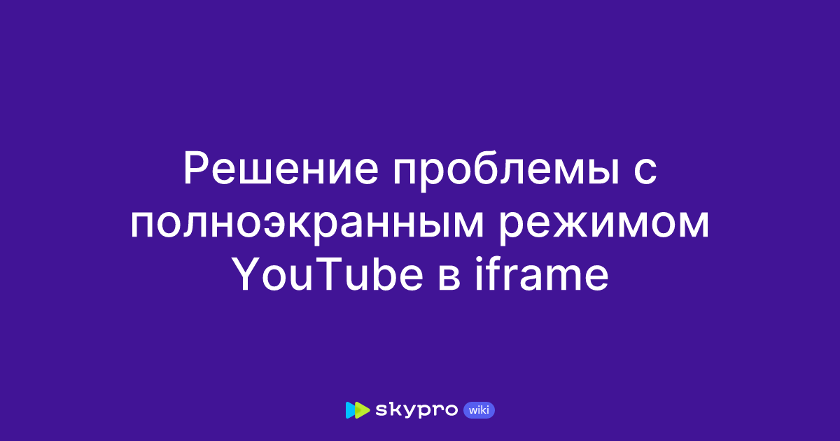 Решение проблемы с полноэкранным режимом YouTube в iframe