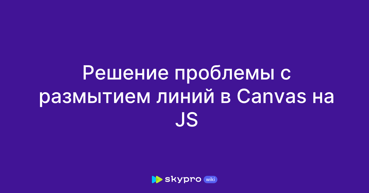 Решение проблемы с размытием линий в Canvas на JS