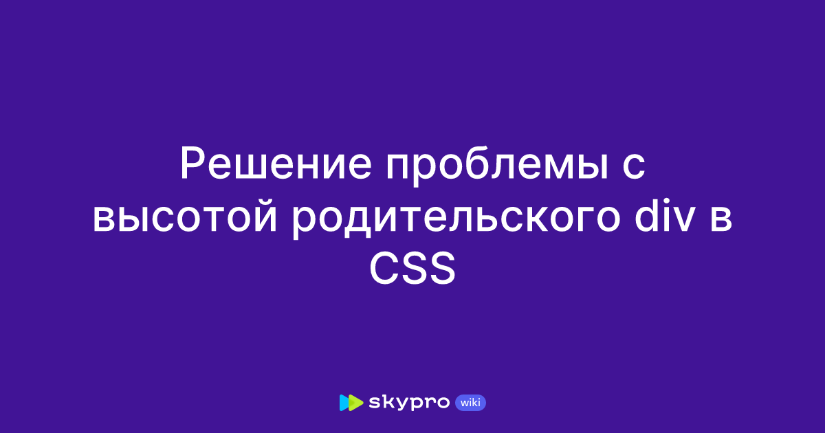 Решение проблемы с высотой родительского div в CSS Решение проблемы с высотой родительского div в CSS