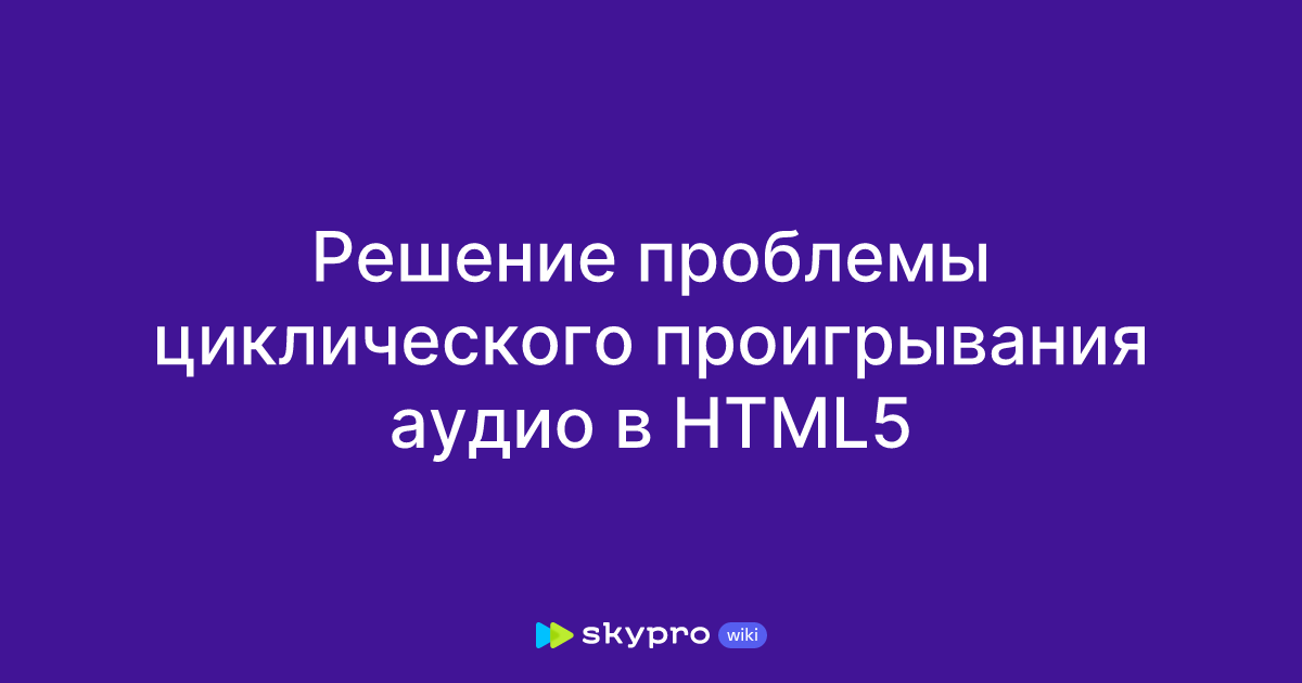 Решение проблемы циклического проигрывания аудио в HTML5