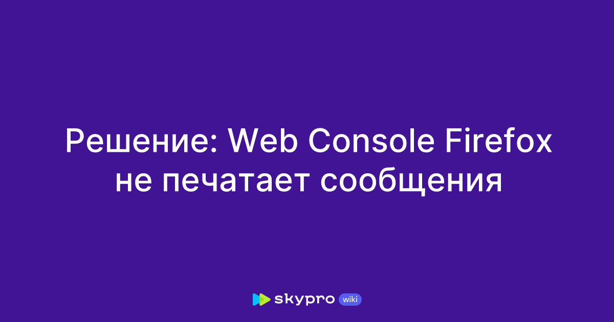 Решение: Web Console Firefox не печатает сообщения