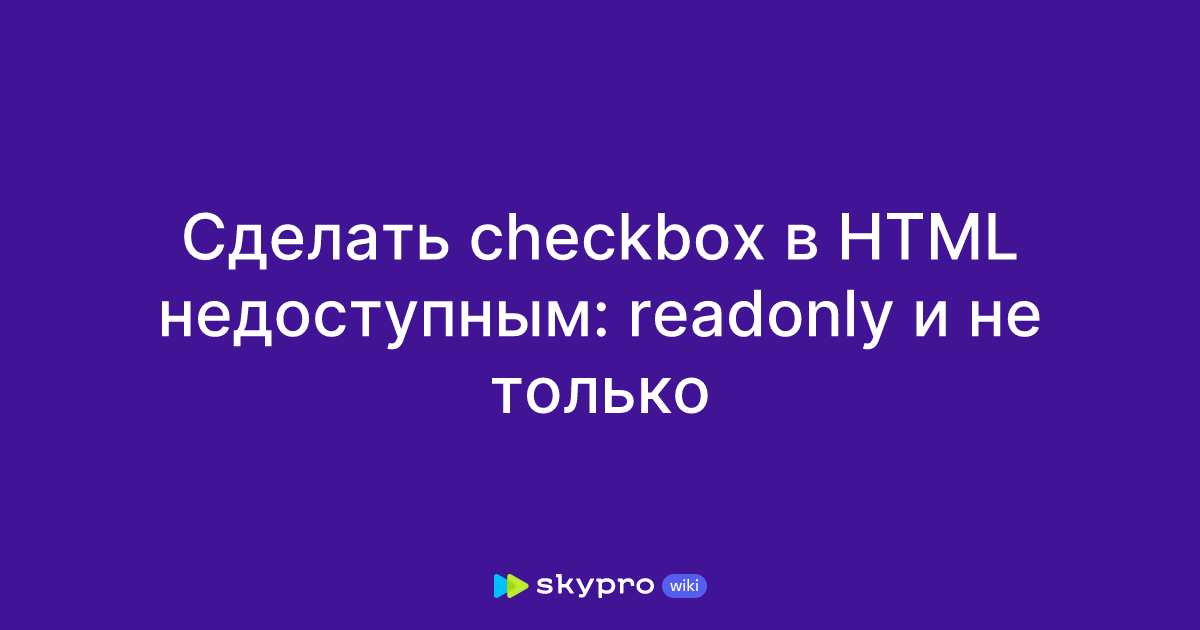 Сделать checkbox в HTML недоступным: readonly и не только