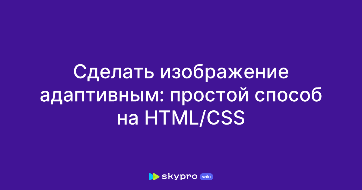 Сделать изображение адаптивным: простой способ на HTML/CSS