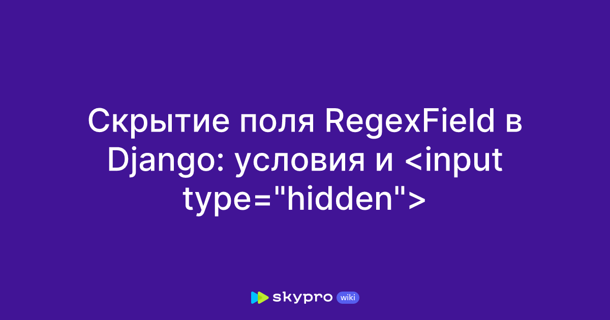 Скрытие поля RegexField в Django: условия и