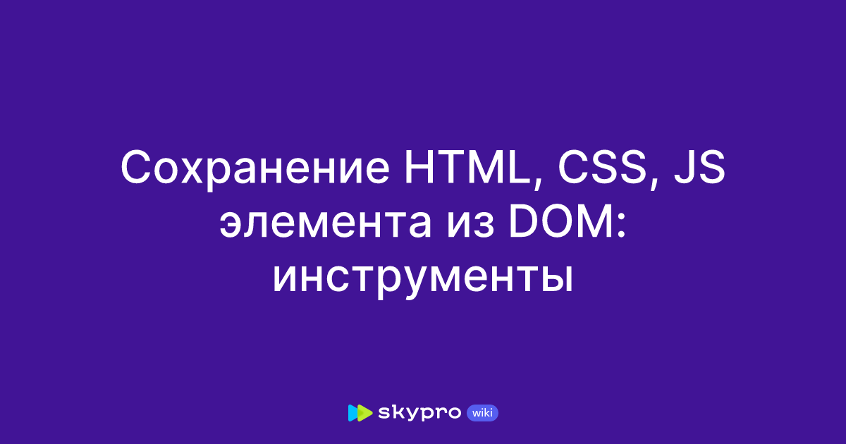 Сохранение HTML, CSS, JS элемента из DOM: инструменты