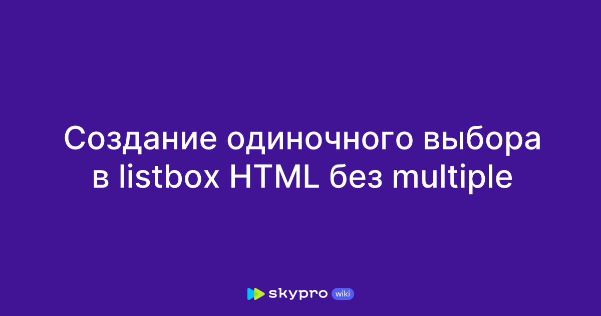 Создание одиночного выбора в listbox HTML без multiple