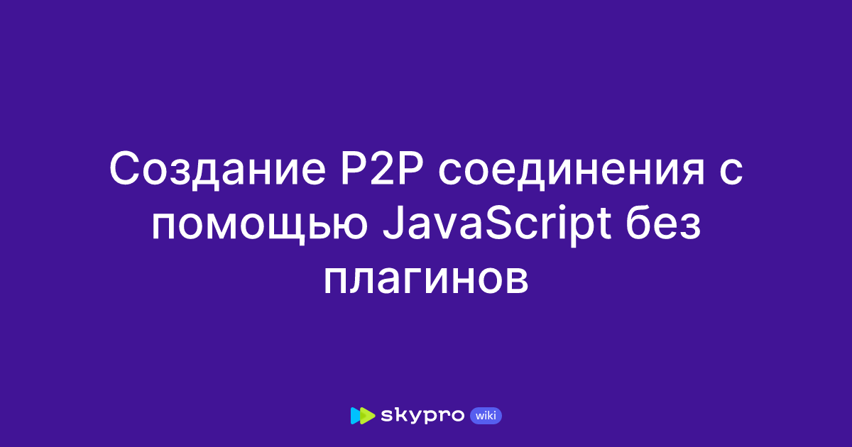 Создание P2P соединения с помощью JavaScript без плагинов