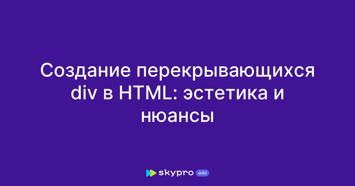 Создание перекрывающихся div в HTML: эстетика и нюансы