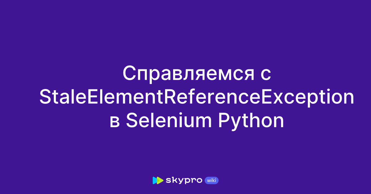 Справляемся с Staleelementreferenceexception в Selenium Python