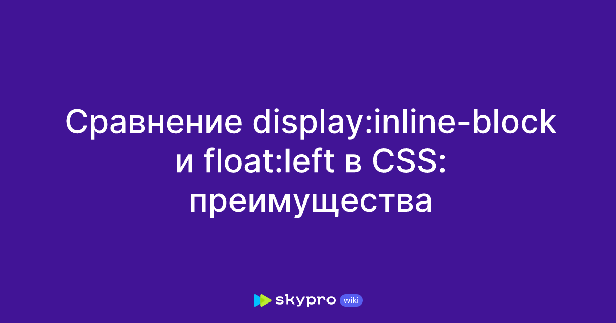 Сравнение display:inline-block и float:left в CSS: преимущества