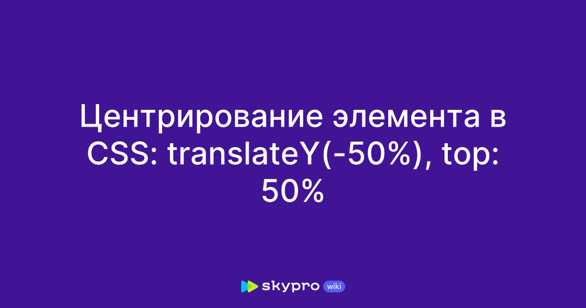 Центрирование элемента в CSS: translateY(-50%), top: 50% Центрирование элемента в CSS: translateY(-50%), top: 50%