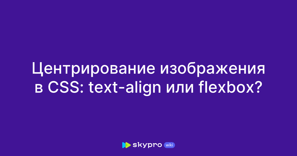 Центрирование изображения в CSS: text-align или flexbox? Центрирование изображения в CSS: text-align или flexbox?