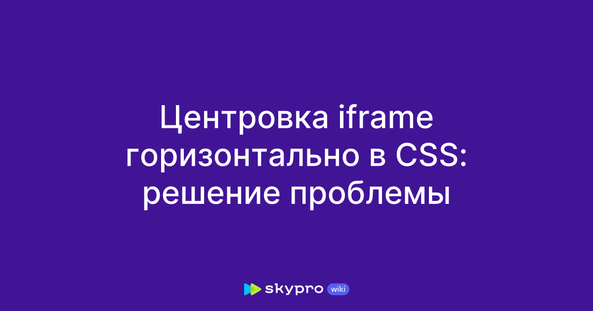 Центровка iframe горизонтально в CSS: решение проблемы