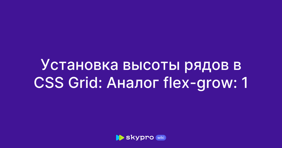 Установка высоты рядов в CSS Grid: Аналог flex-grow: 1