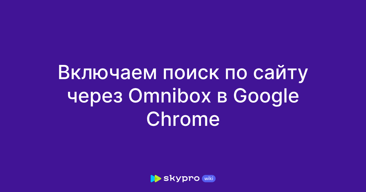 Включаем поиск по сайту через Omnibox в Google Chrome
