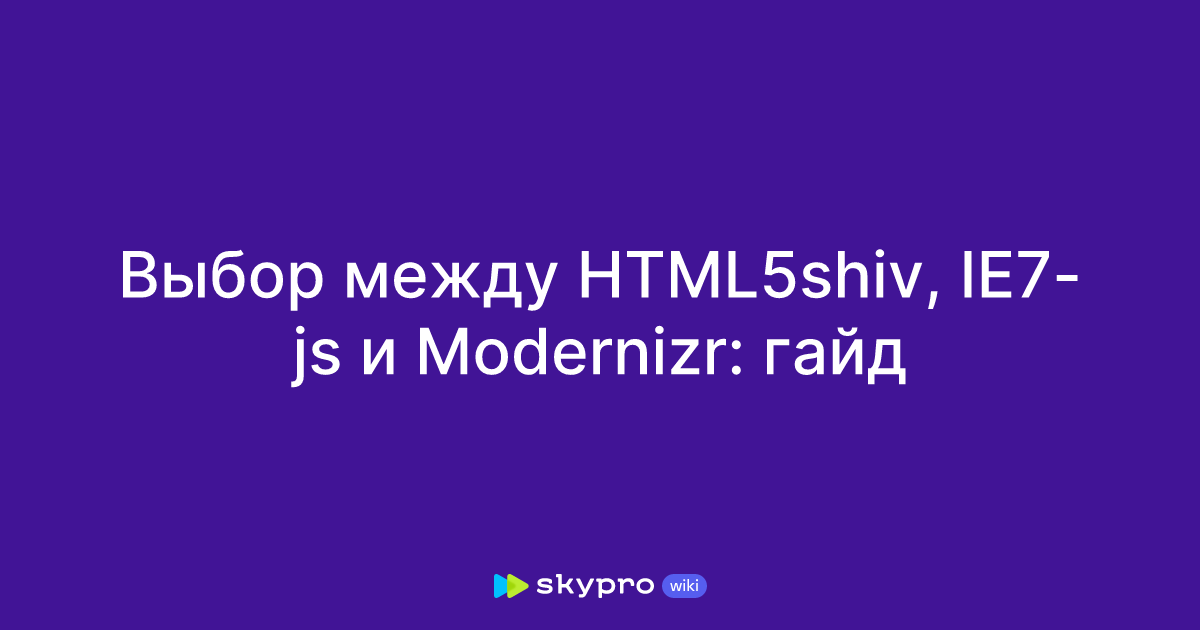 Выбор между HTML5shiv, IE7-js и Modernizr: гайд