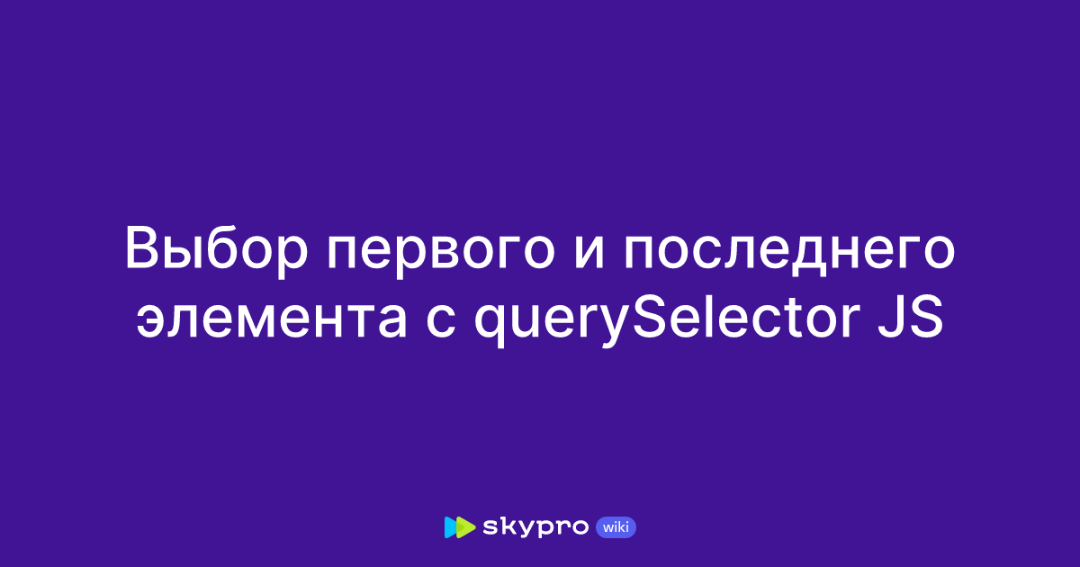 Выбор первого и последнего элемента с querySelector JS