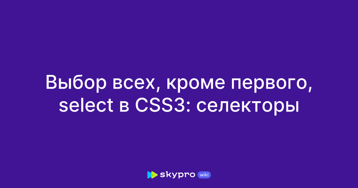 Выбор всех, кроме первого, select в CSS3: селекторы