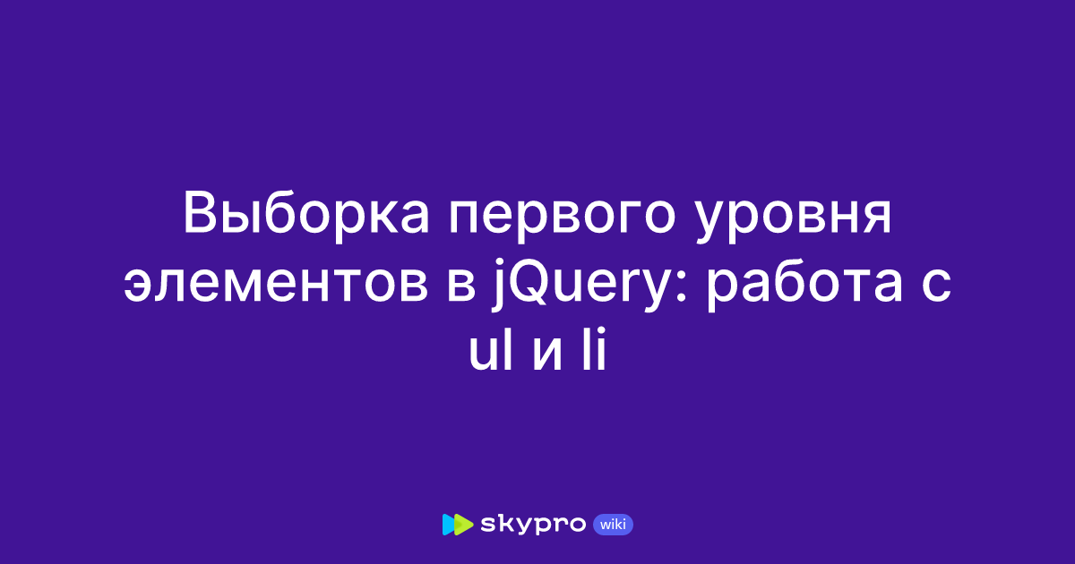 Выборка первого уровня элементов в jQuery: работа с ul и li