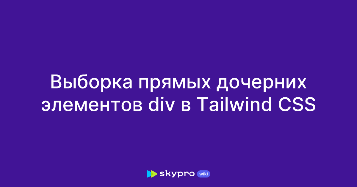 Выборка прямых дочерних элементов div в Tailwind CSS
