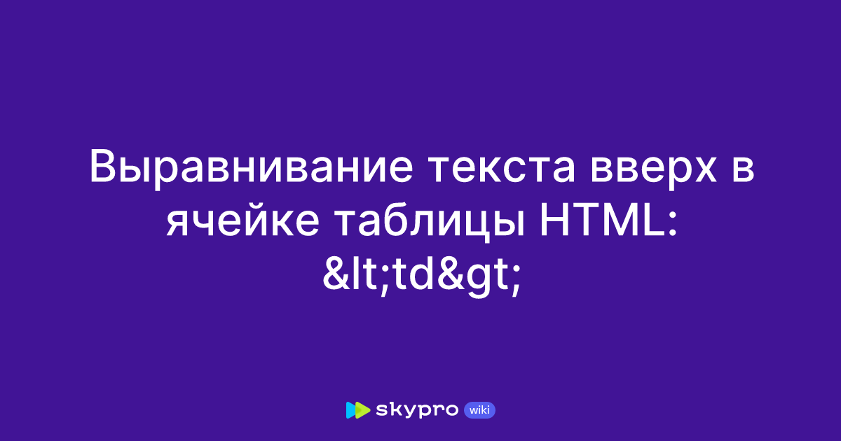 Выравнивание текста вверх в ячейке таблицы HTML: