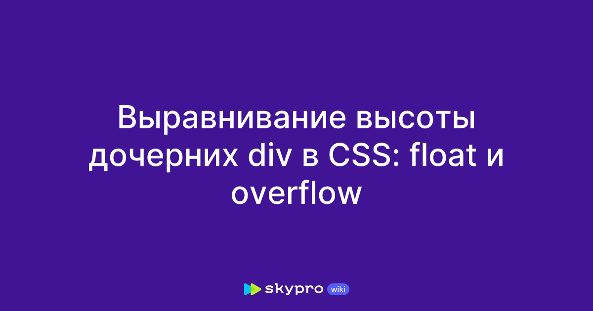 Выравнивание высоты дочерних div в CSS: float и overflow