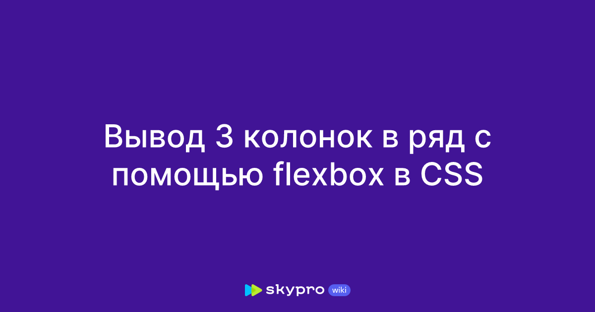 Вывод 3 колонок в ряд с помощью flexbox в CSS