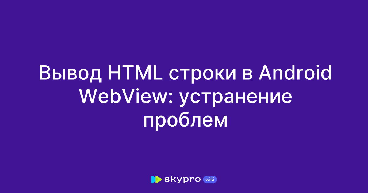 Вывод HTML строки в Android WebView: устранение проблем