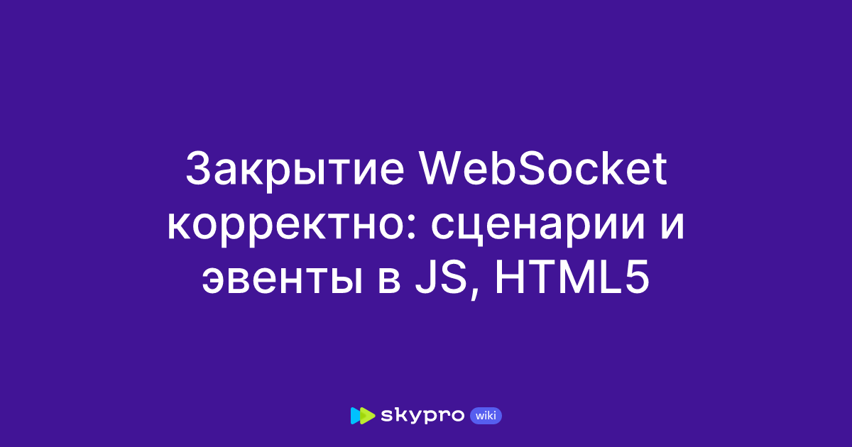 Закрытие WebSocket корректно: сценарии и эвенты в JS, HTML5