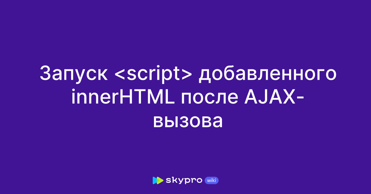 Запуск добавленного innerHTML после AJAX-вызова