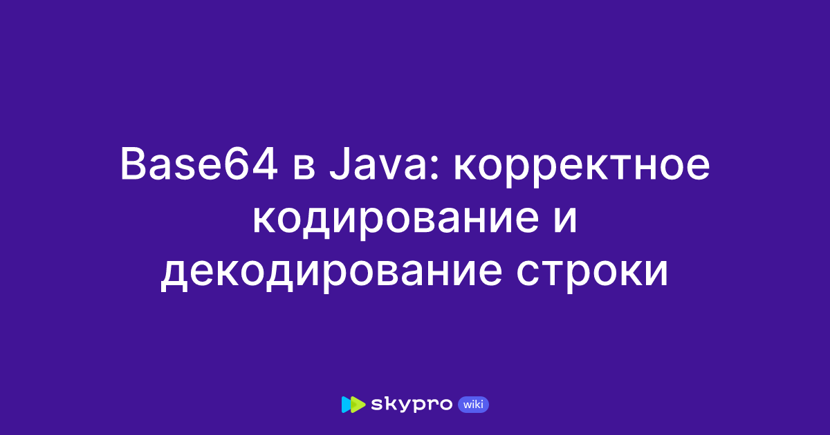 Base64 в Java: корректное кодирование и декодирование строки