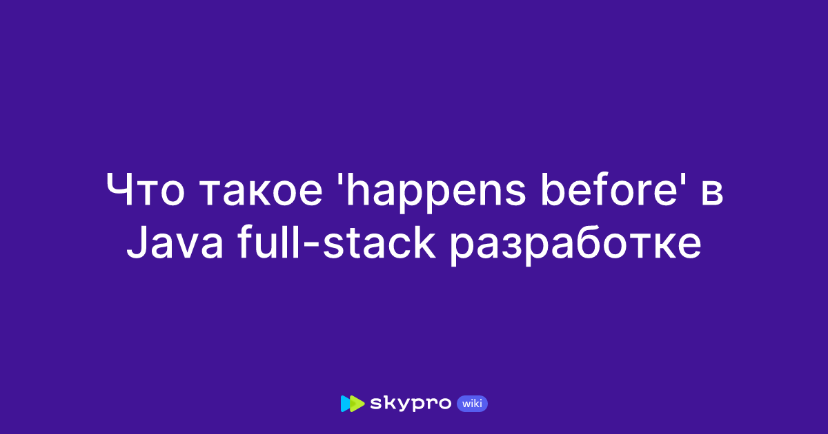 Что такое 'happens before' в Java full-stack разработке